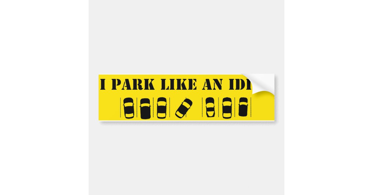 I Park Like An Idiot Bumper Sticker | Zazzle