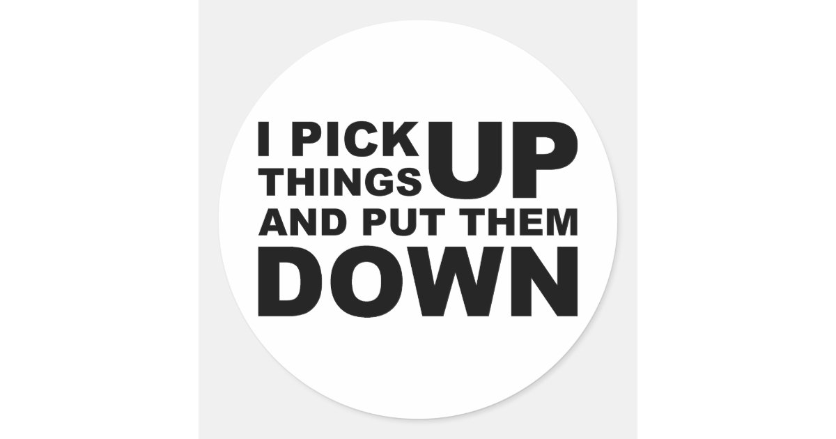I Pick Things Up And I Put Them Down Classic Round Sticker | Zazzle