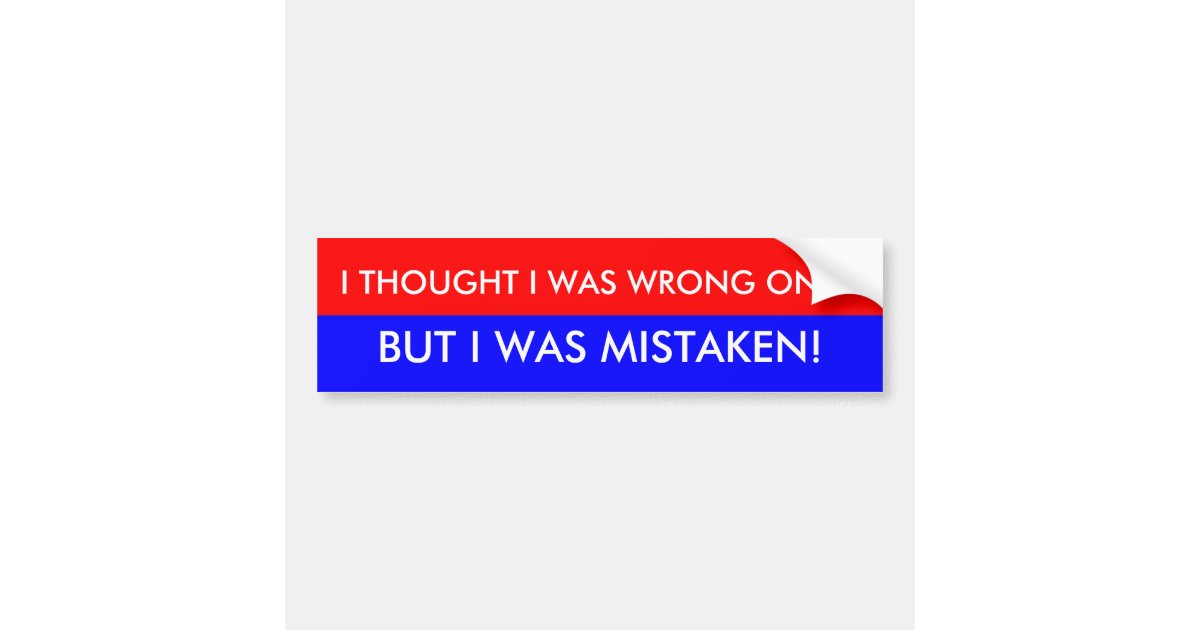 I THOUGHT I WAS WRONG ONCE, BUT I WAS ... BUMPER STICKER | Zazzle