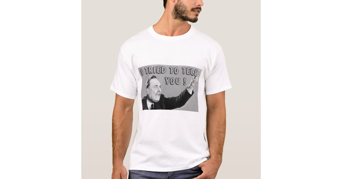 I Tried To Tell You ! T-Shirt | Zazzle