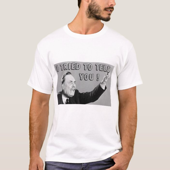 I Tried To Tell You ! T-Shirt | Zazzle.co.uk