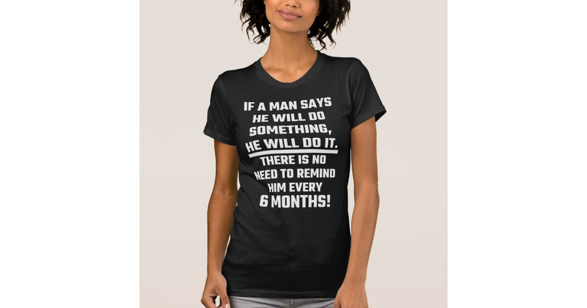 If A Man Says He Will Do Something He Will Do It T-Shirt | Zazzle