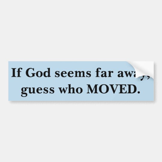 If God Seems Far Away, Guess Who Moved. Bumper Sticker | Zazzle.co.uk