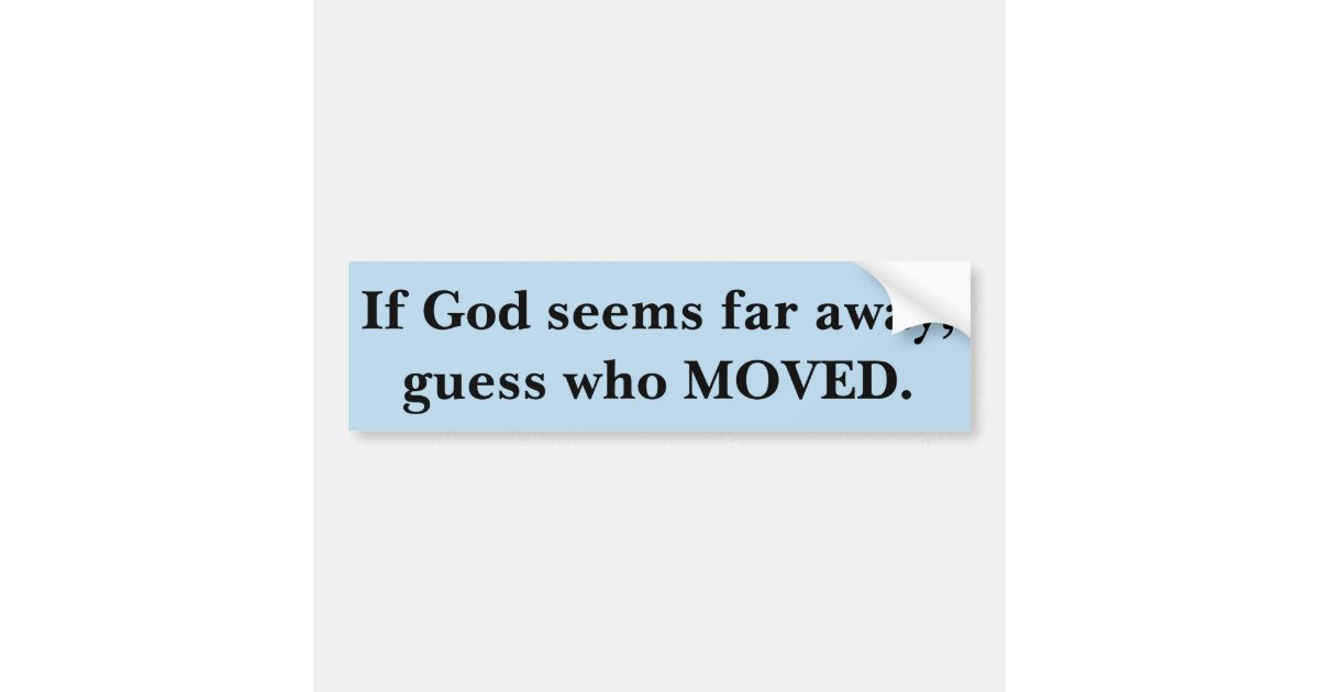 If God Seems Far Away, Guess Who Moved. Bumper Sticker | Zazzle