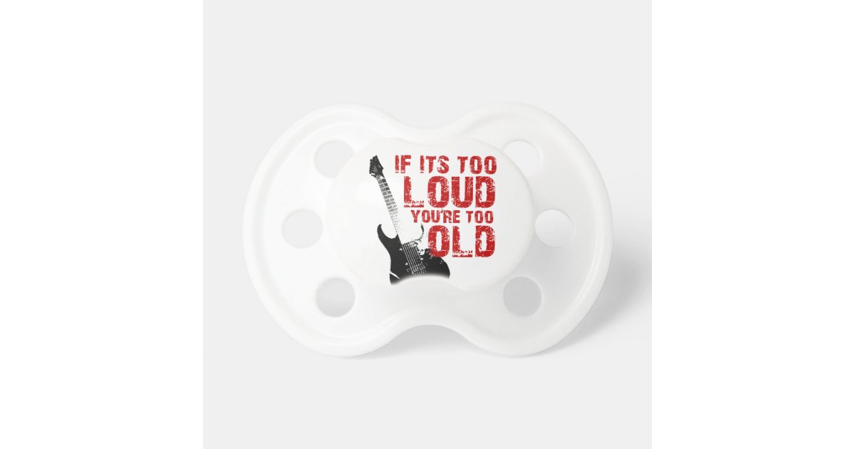 If it's too loud, you're too old! Pacifier | Zazzle