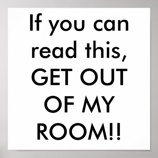 If you can read this, GET OUT OF MY ROOM!! Poster | Zazzle.co.uk