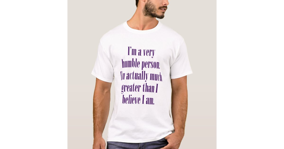 I'm a very humble person T-Shirt | Zazzle