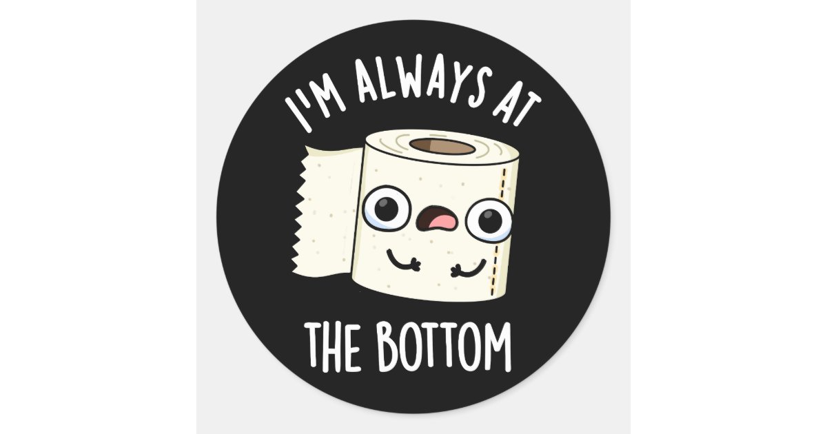 I'm Always At The Bottom Toilet Paper Pun Dark BG Classic Round Sticker ...