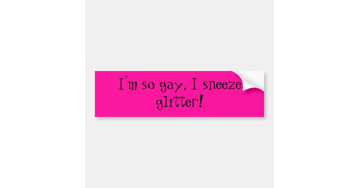 I'm so gay, I sneeze glitter! Bumper Sticker | Zazzle