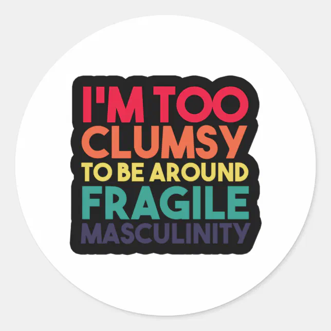 i'm too clumsy to be around fragile masculinity classic round sticker ...
