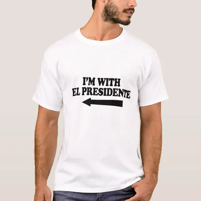 I'm with el presidente T-Shirt | Zazzle