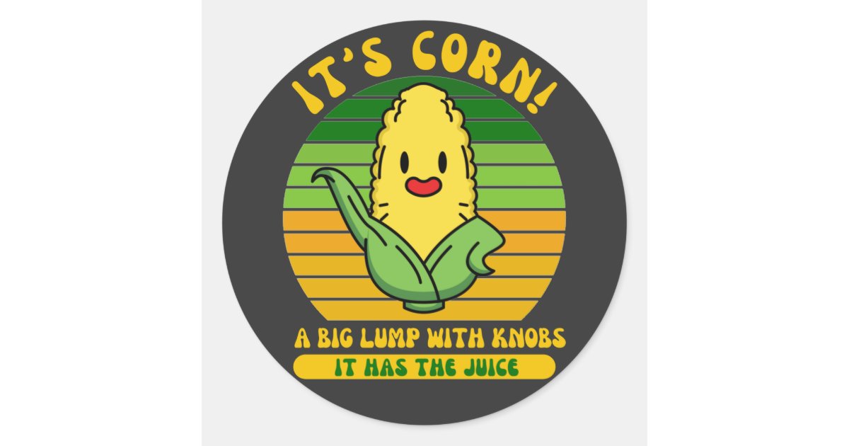 It’s Corn A Big Lump With Knobs It Has The Juice Classic Round Sticker ...