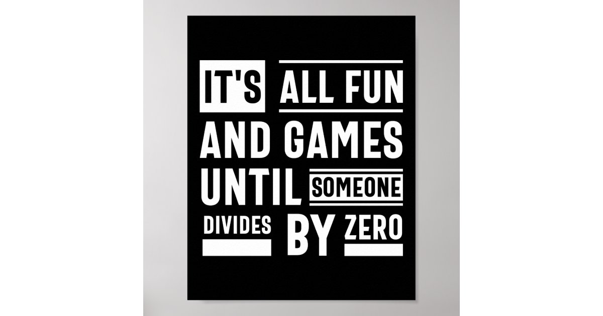 It's All Fun And Games Until Someone Divides By Ze Poster | Zazzle