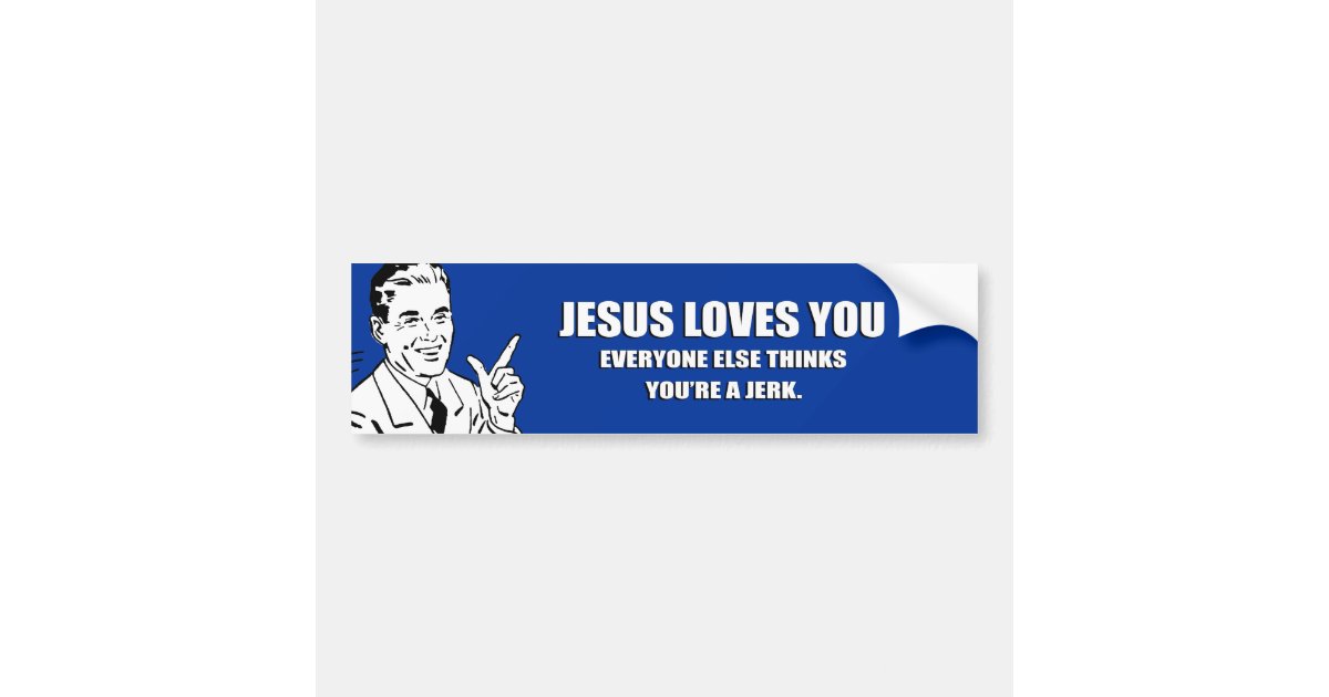 JESUS LOVES YOU. EVERYONE ELSE THINKS YOU'RE A JER BUMPER STICKER | Zazzle