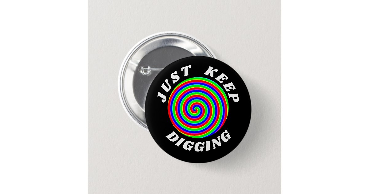 Just keep digging 6 cm round badge | Zazzle