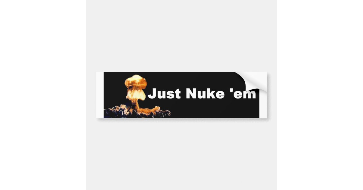 Just Nuke-em Bumper Sticker | Zazzle