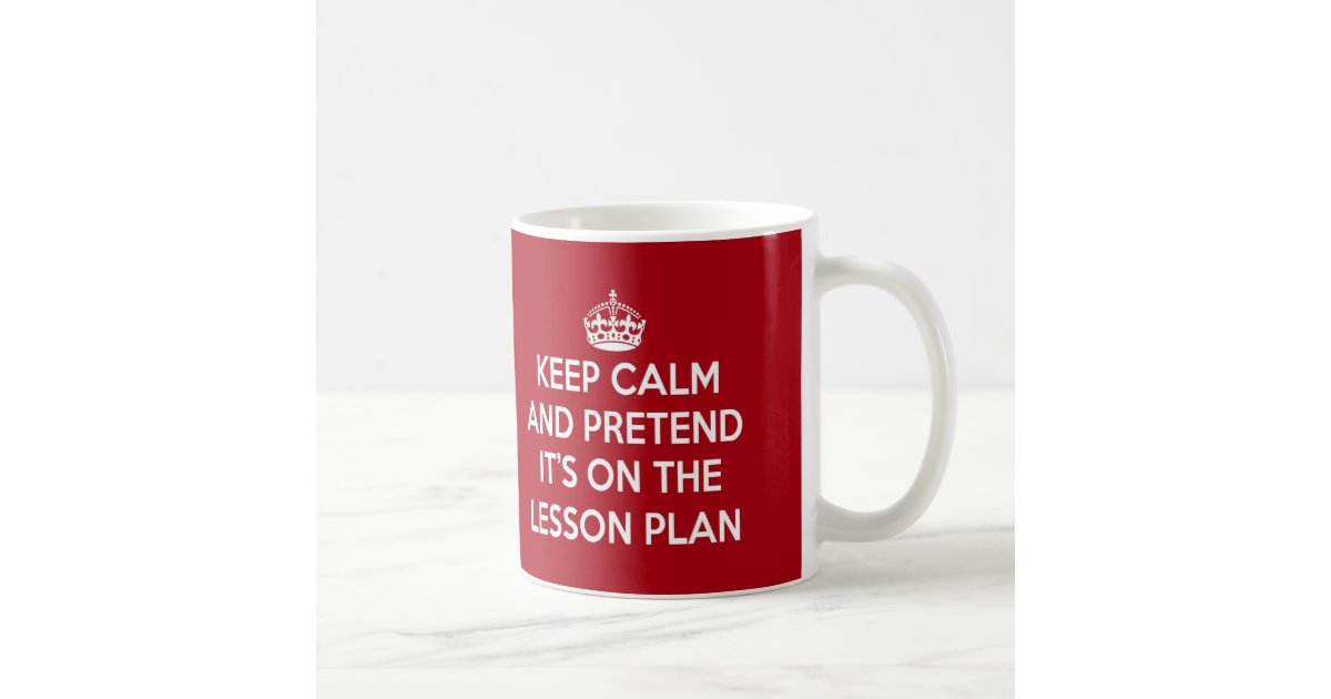 KEEP CALM AND PRETEND IT'S ON THE LESSON PLAN GIFT COFFEE MUG | Zazzle