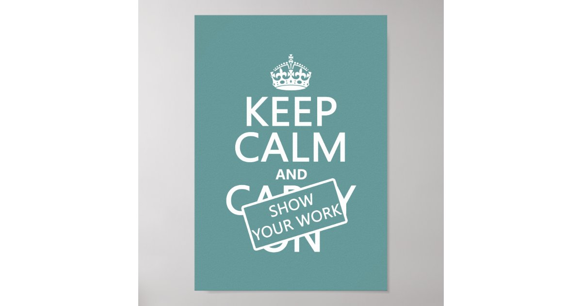 Keep Calm and Show Your Work (any colour) Poster | Zazzle