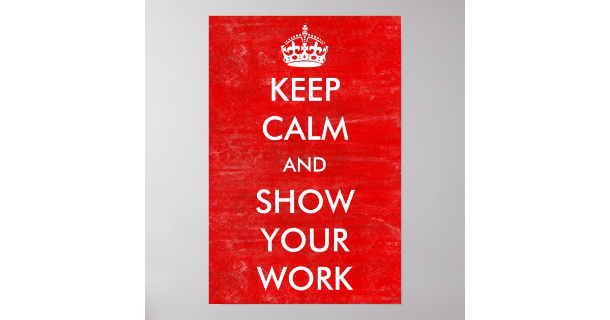 Keep Calm Show Your Work Math Classroom Teacher Poster | Zazzle
