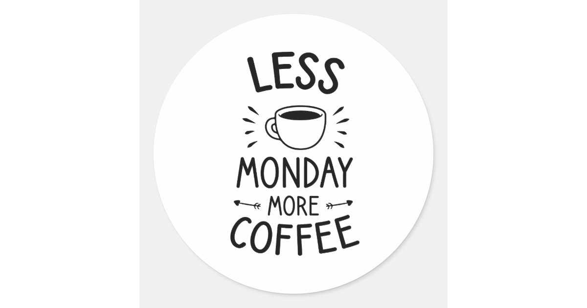 less monday more coffee, funny coffee quote classic round sticker | Zazzle