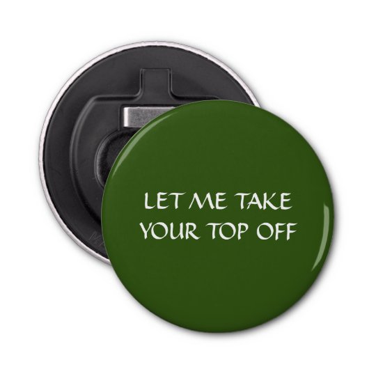 Let me take your top off bottle opener | Zazzle.co.uk