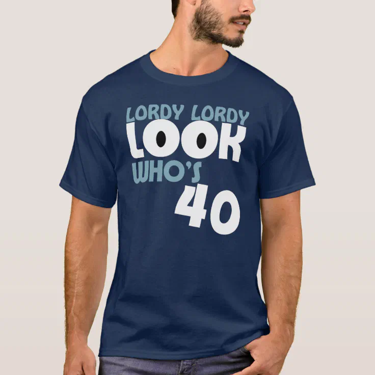 LORDY LORDY LOOK WHO'S 40 Birthday T-Shirt | Zazzle