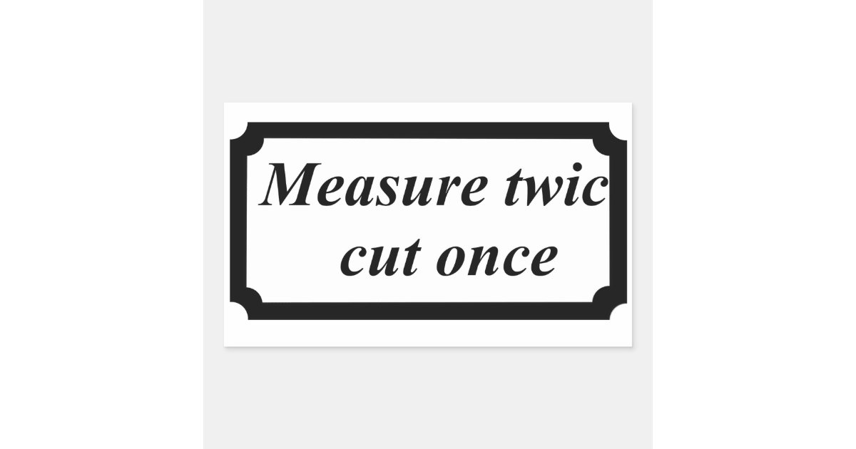 measure twice cut once funny rectangular sticker | Zazzle