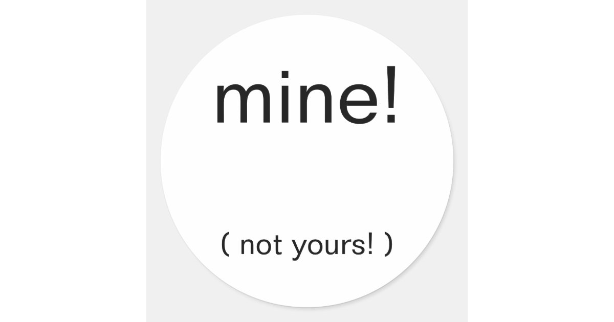 mine!, ( not yours! ) classic round sticker | Zazzle