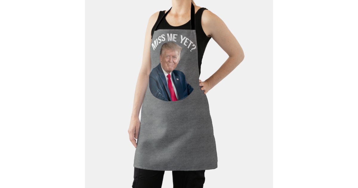 Miss Me Yet Funny Donald Trump Apron | Zazzle