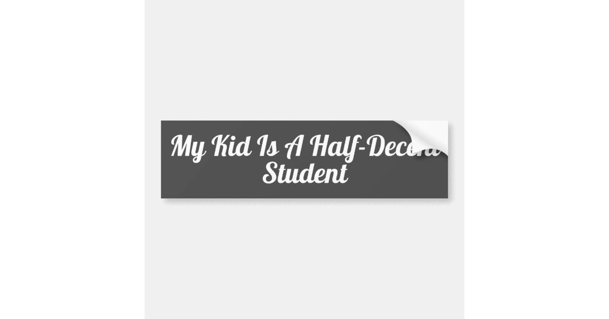 My Kid Is A Half-Decent Student - Bumper Sticker | Zazzle