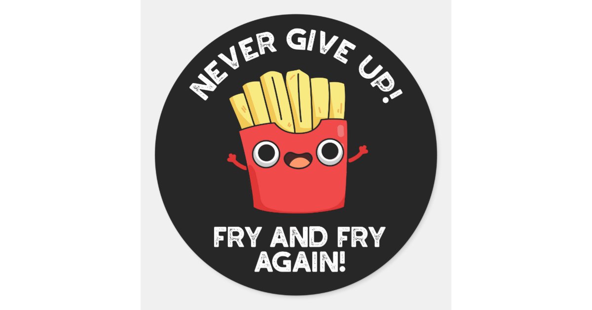 Never Give Up Fry And Fry Again Positive Pun Classic Round Sticker | Zazzle