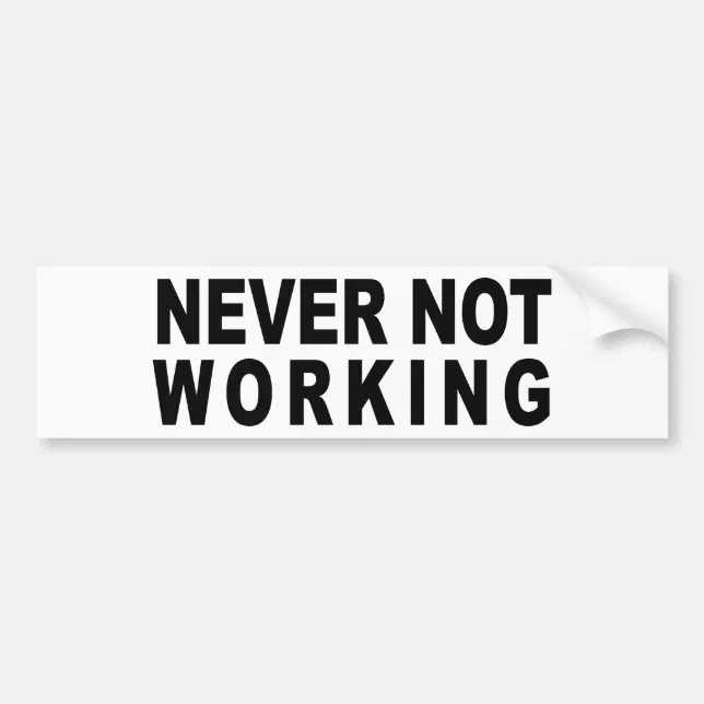NEVER NOT WORKING BUMPER STICKER | Zazzle
