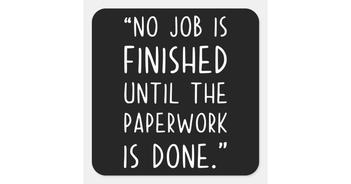 No Job Is Finished Uncil Paperwork Is Done Square Sticker | Zazzle