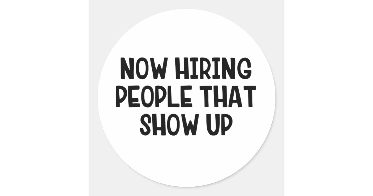 Now Hiring People That Show Up Classic Round Sticker | Zazzle