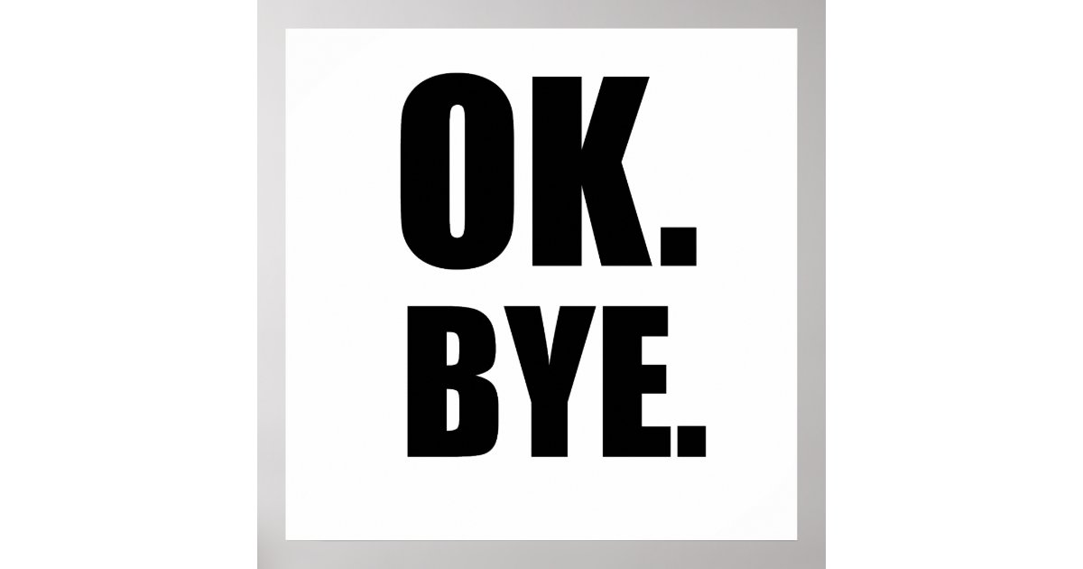 Ok, Bye Poster | Zazzle