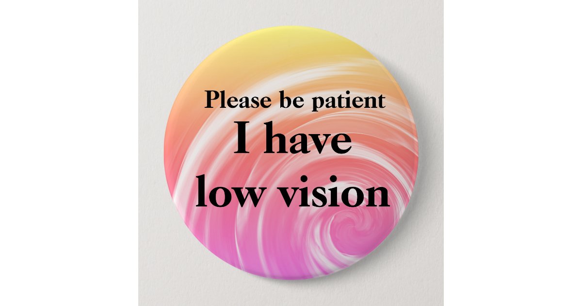 Please be patient: I have low vision 10 Cm Round Badge | Zazzle