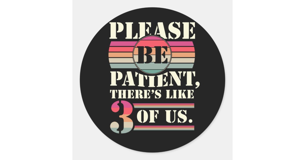 Please Be Patient There's Like 3 Of Us Classic Round Sticker | Zazzle