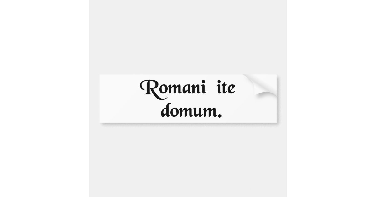 Romans go home. bumper sticker | Zazzle