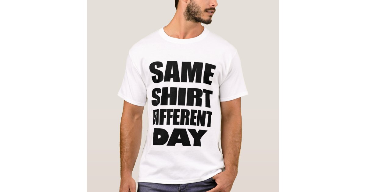 SAME SHIRT DIFFERENT DAY | Zazzle
