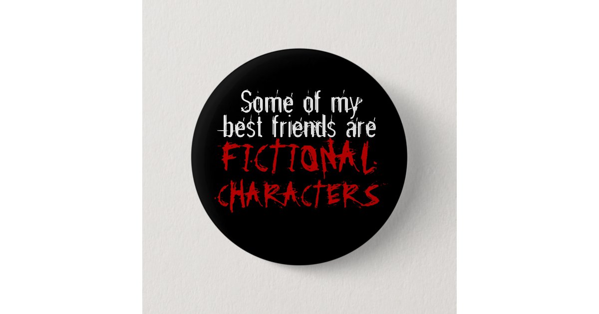 Some of my best friends are FICTIONAL CHARACTERS 6 Cm Round Badge | Zazzle