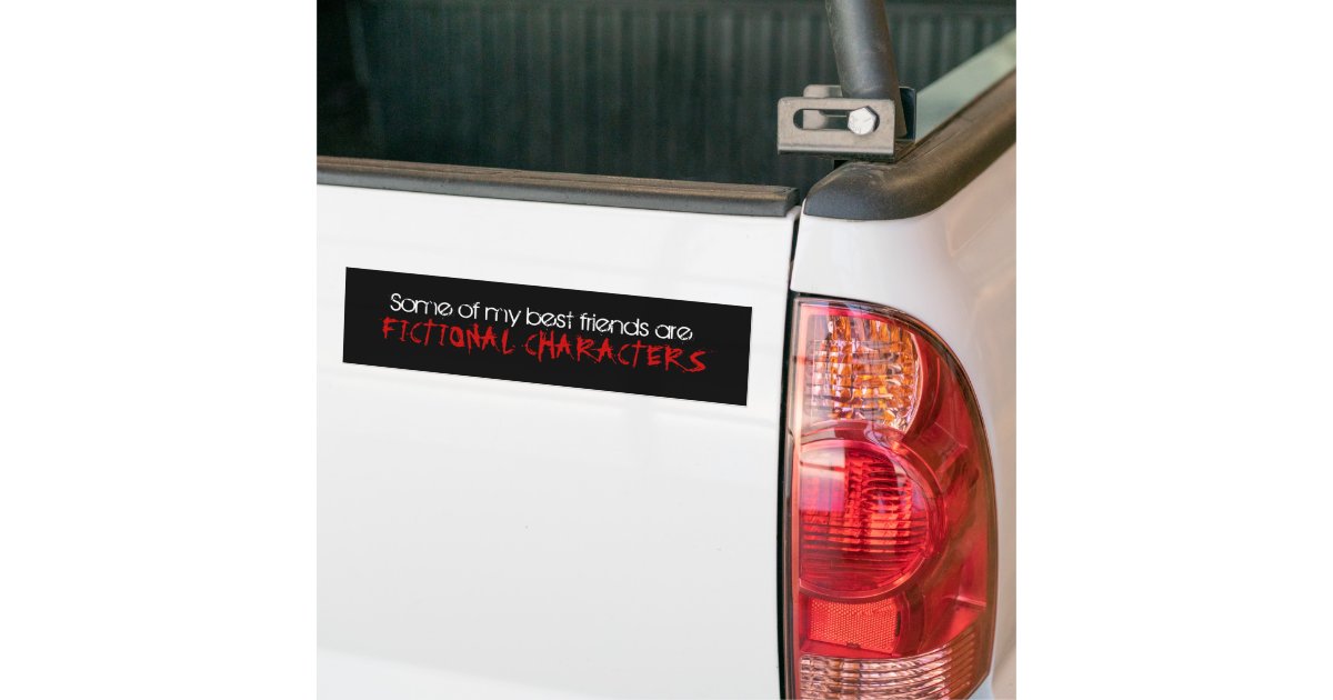 SOME OF MY BEST FRIENDS ARE FICTIONAL CHARACTERS BUMPER STICKER | Zazzle