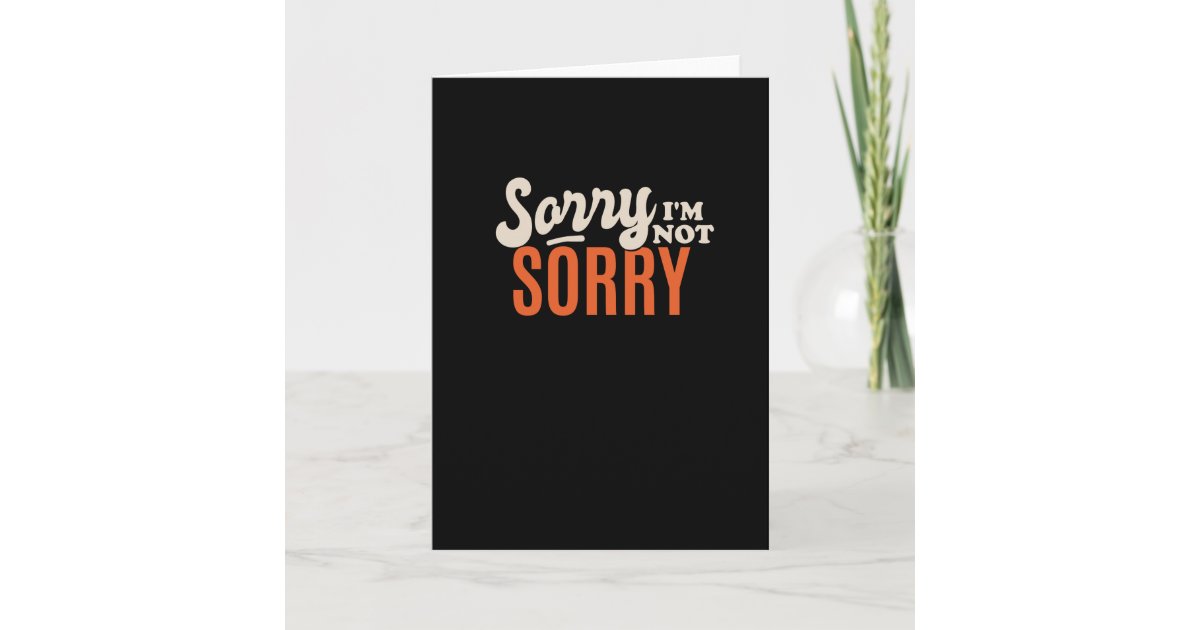 Sorry Im not Sorry Card | Zazzle