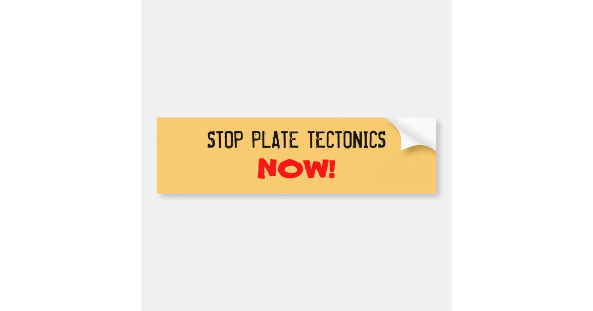 STOP PLATE TECTONICS, NOW! BUMPER STICKER | Zazzle