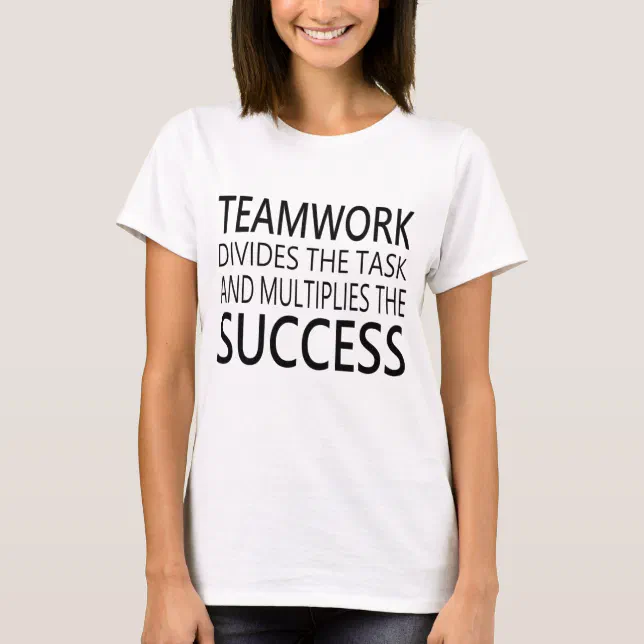 Teamwork divides the task.. multiplies the success T-Shirt | Zazzle