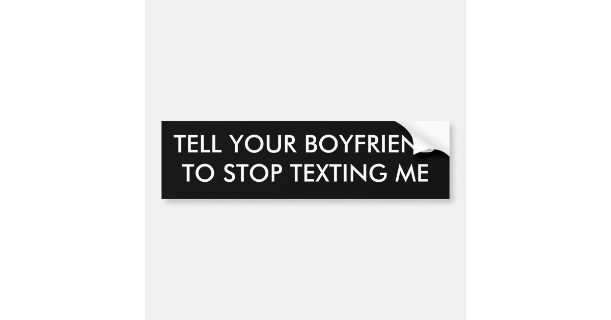 TELL YOUR BOYFRIEND TO STOP TEXTING ME BUMPER STICKER | Zazzle