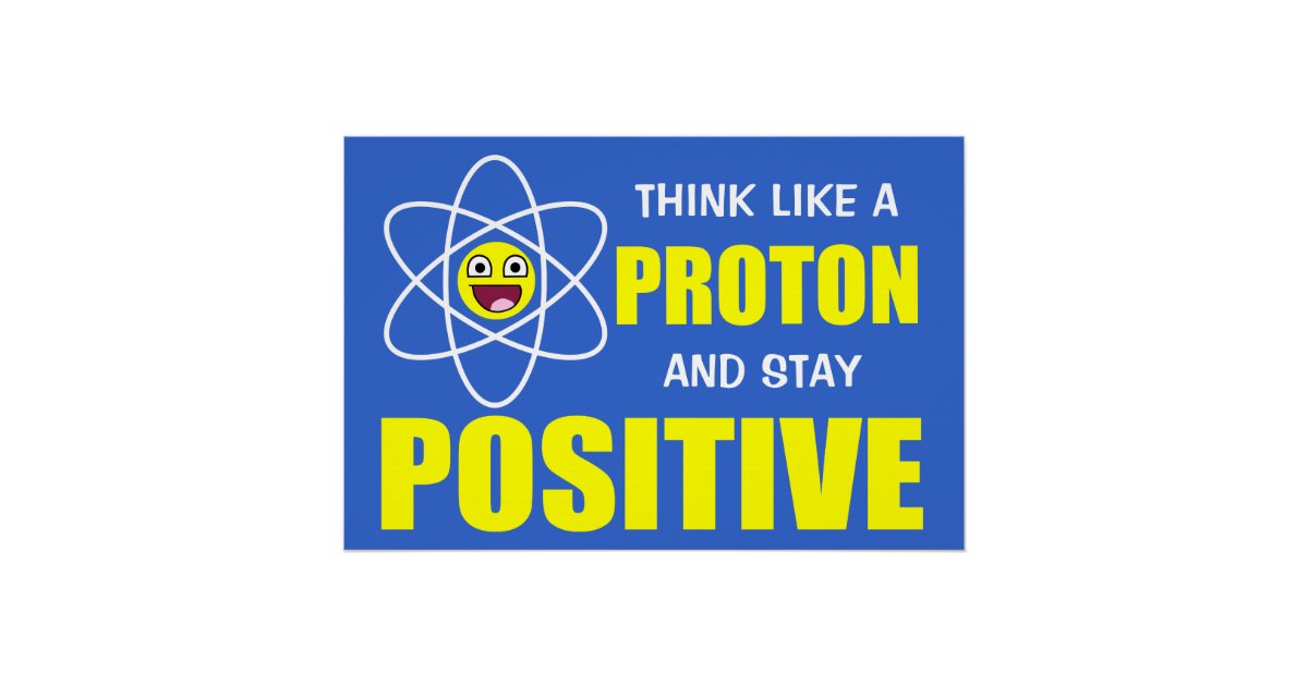 THINK LIKE A PROTON AND STAY POSITIVE POSTER | Zazzle