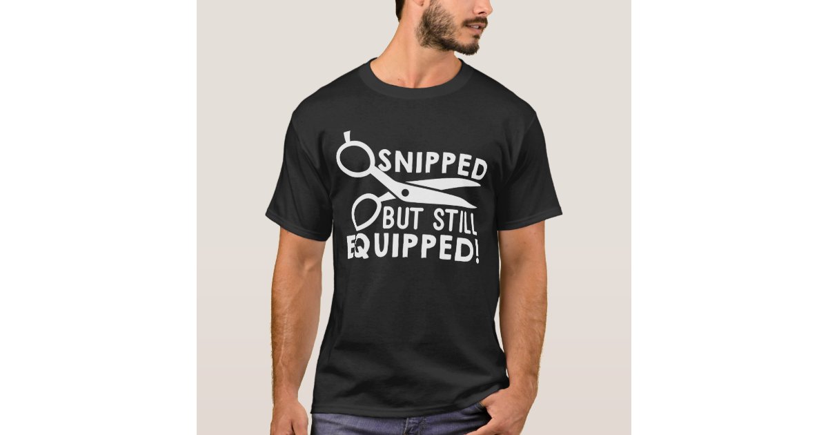 Vasectomy surgery Snipped But Still Equipped T-Shirt | Zazzle