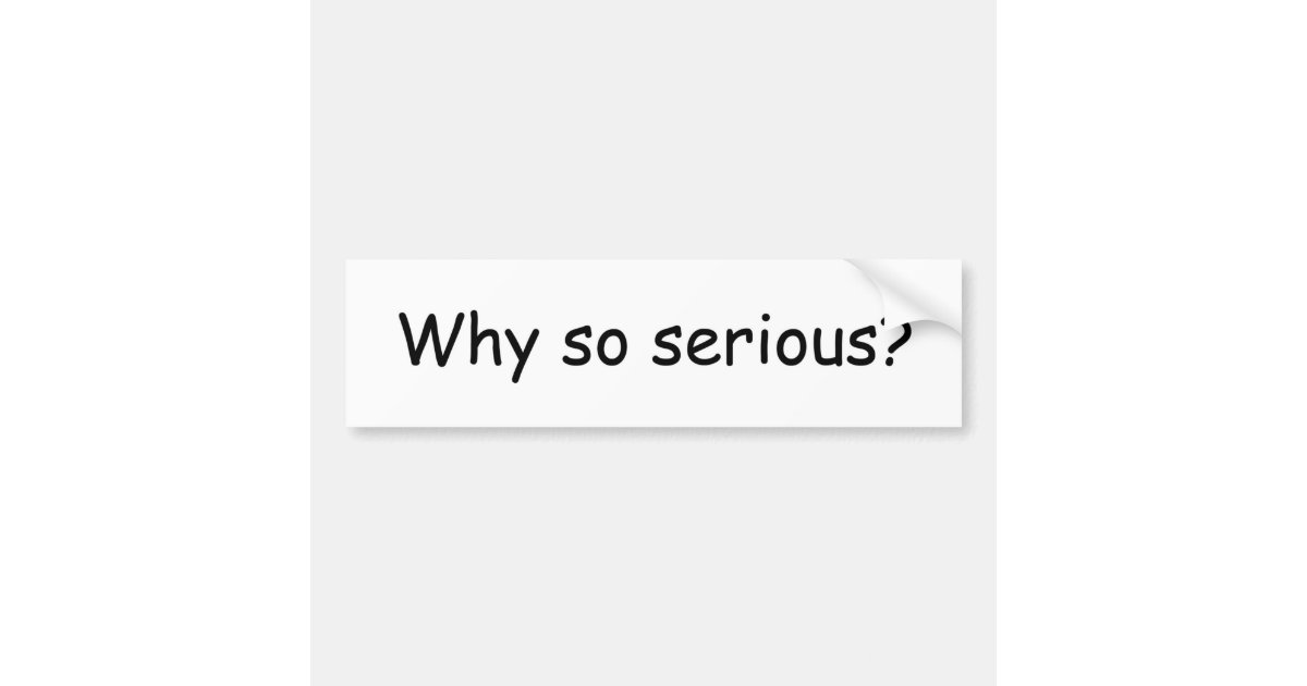 Why so serious? Bumper Sticker | Zazzle