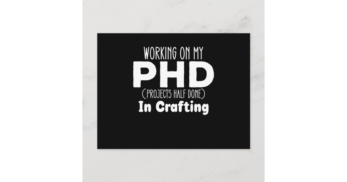Working on my PHD Projects Half Done In Crafting Postcard | Zazzle