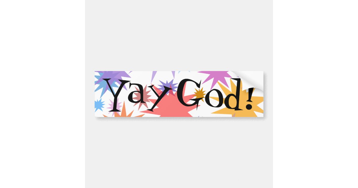 YAY God! Praise God for He is good - all the time! Bumper Sticker | Zazzle